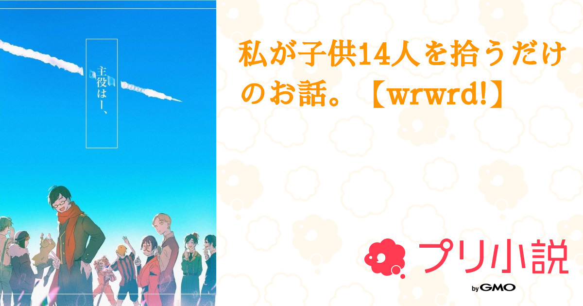 私が子供14人を拾うだけのお話。【wrwrd!】 - 全8話 【連載中】（あすは°ラ。@200人感謝感激さんの夢小説） | 無料スマホ夢小説ならプリ小説 byGMO